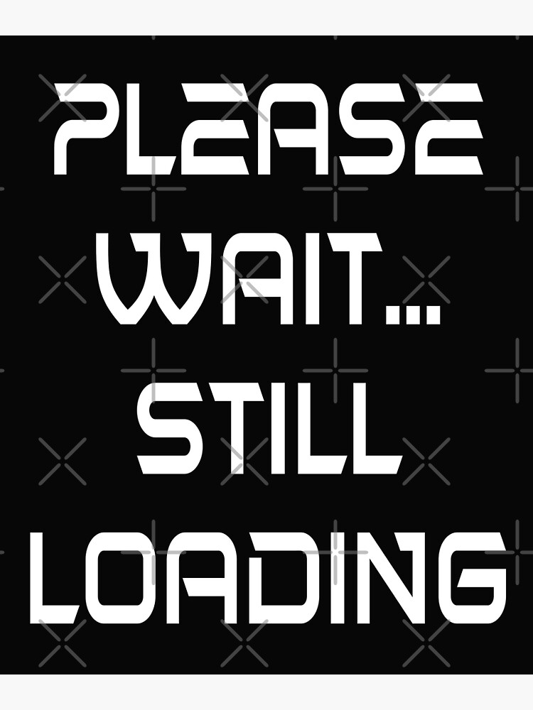 "Funny Slogans Cool Text - Please Wait - Still Loading" Poster for Sale ...