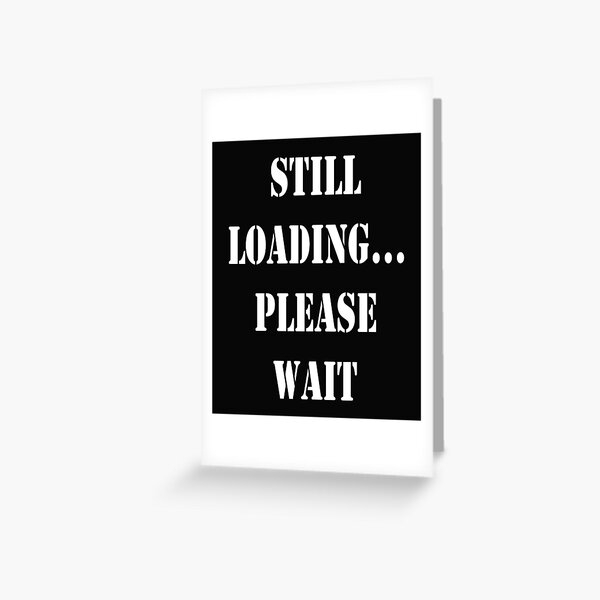 "Funny Slogans Cool Text - Please Wait - Still Loading" Greeting Card ...