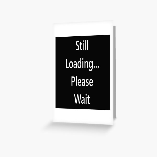 "Funny Slogans Cool Text - Please Wait - Still Loading" Greeting Card ...