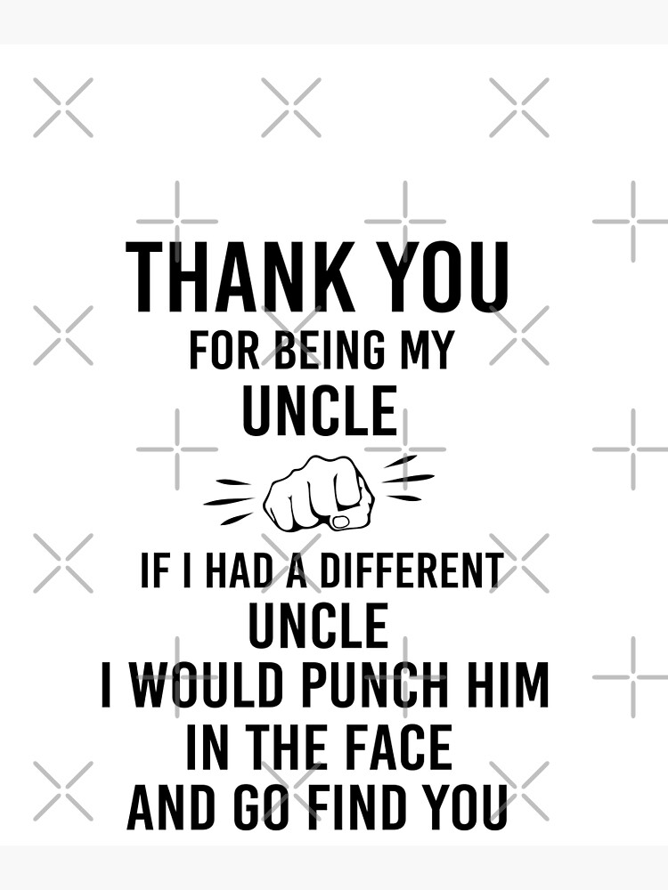 "thank you for being my uncle if i had a different uncle i would punch him in the face and go ...