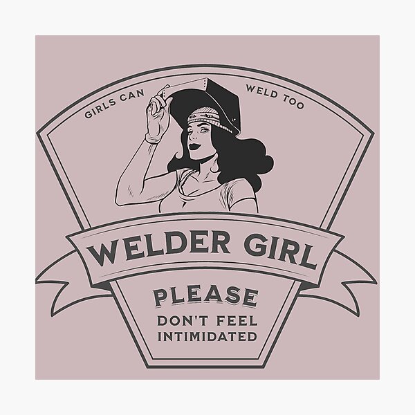 "Welder Girl - Girls can weld too" Photographic Print for Sale by ...