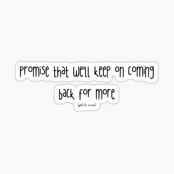 "Promise that we'll keep on coming back for more" Sticker by peltekes ...