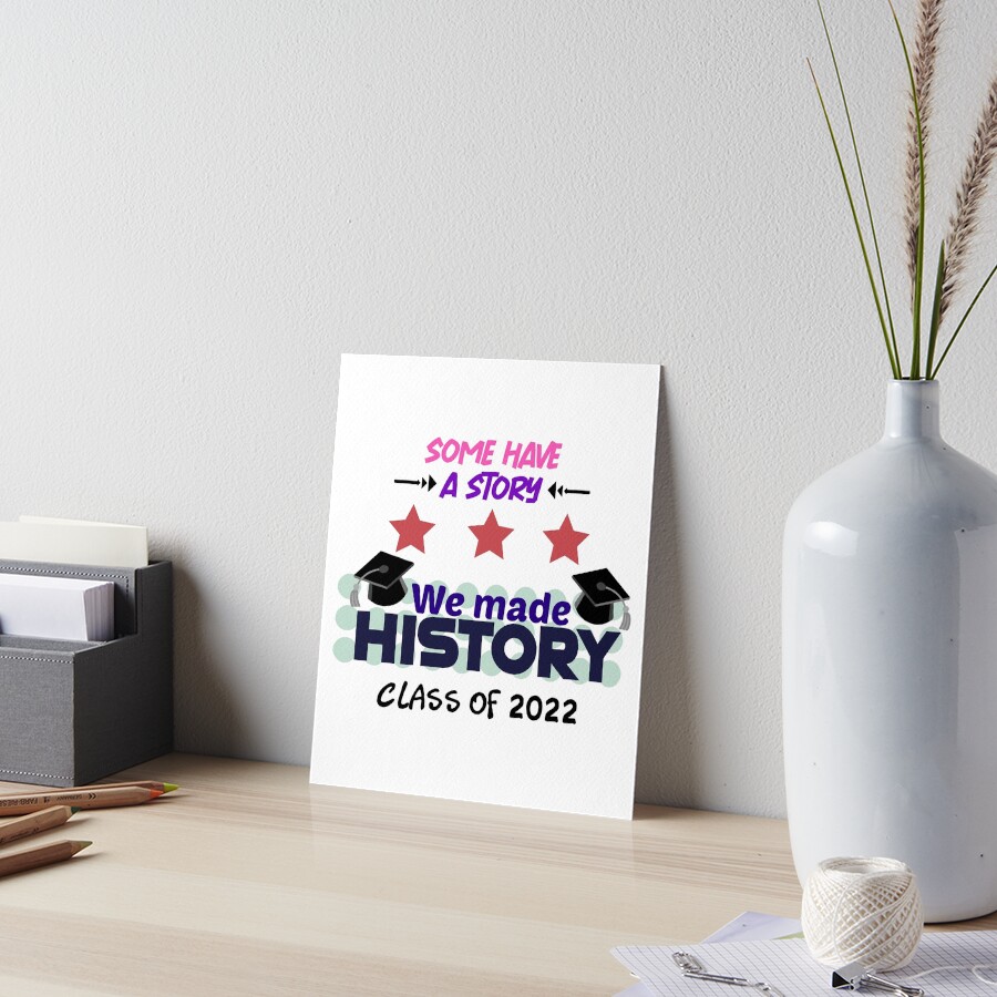"Some Have a Story, We Made HISTORY, Class of 2022" Art Board Print for ...