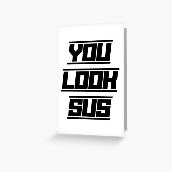 "you look sus_kinda sus_you kinda sus_among us" Greeting Card for Sale ...