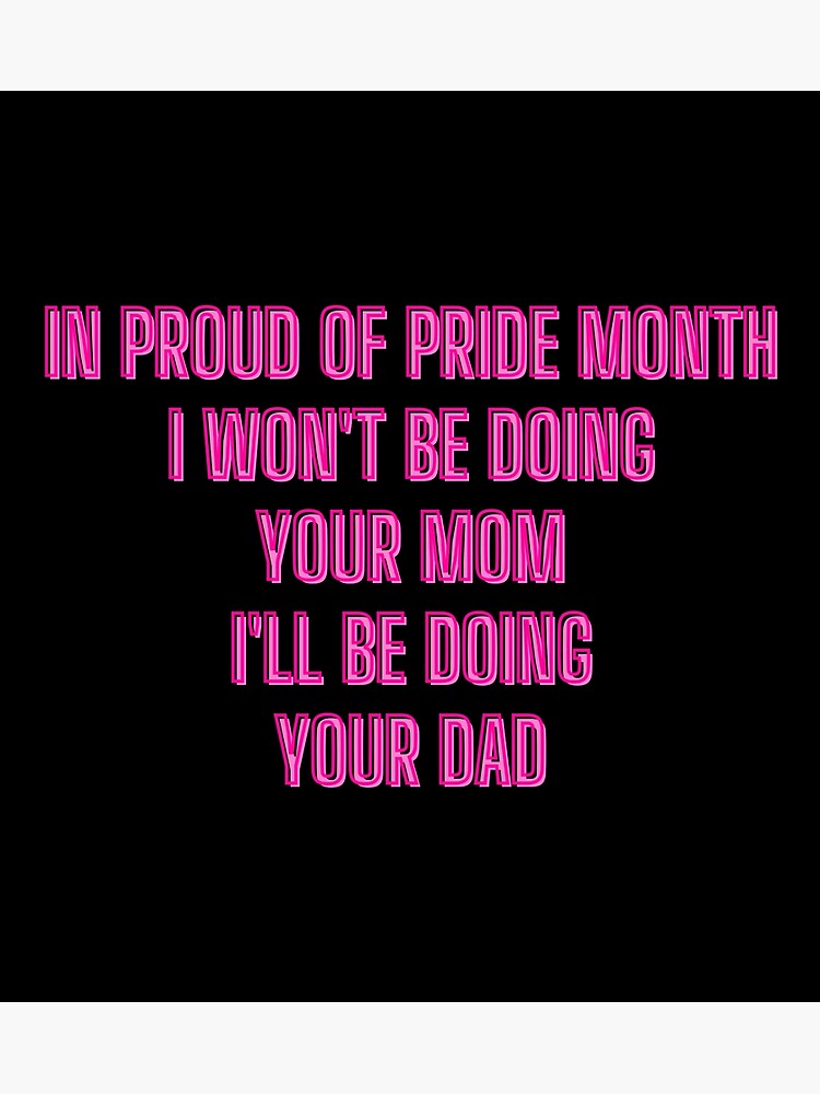 "in proud of pride month I won't be doing your mom I'll be doing your ...