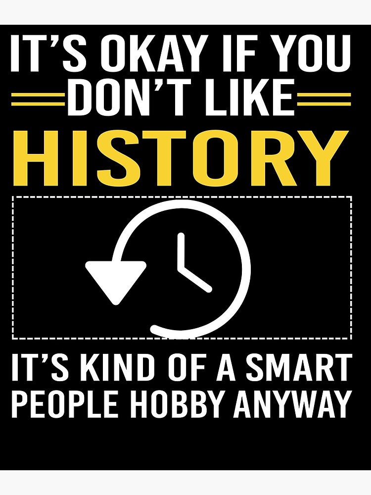 "It's Okay If You Don't Like History It's Kind Of A Smart People Hobby ...