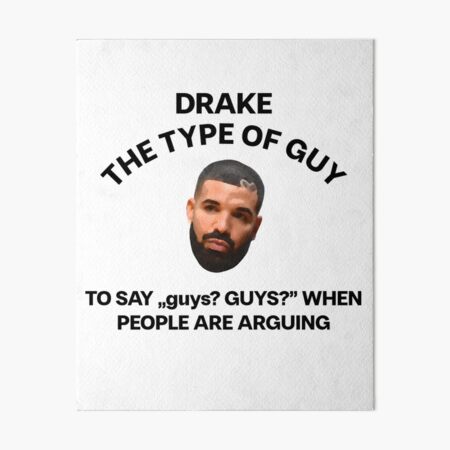 "DRAKE THE TYPE OF GUY TO SAY "guys? GUYS?" WHEN PEOPLE ARE ARGUING ...