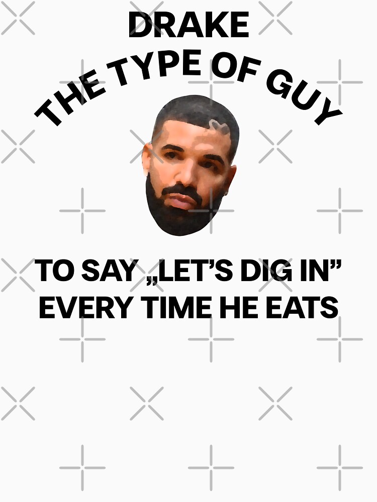 "DRAKE THE TYPE OF GUY TO SAY LET'S DIG IN EVERY TIME HE EATS MEME" T ...