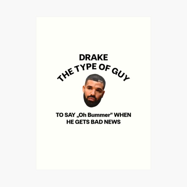 "DRAKE THE TYPE OF GUY TO SAY "OH BUMMER" WHEN HE GETS BAD NEWS MEME ...
