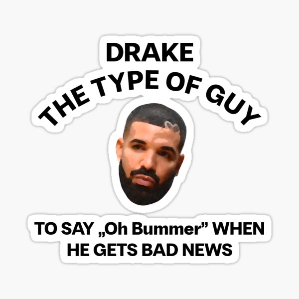 "DRAKE THE TYPE OF GUY TO SAY "OH BUMMER" WHEN HE GETS BAD NEWS MEME ...
