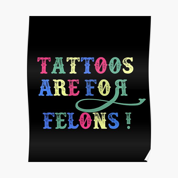 "Tattoos Are For Felons! " Poster for Sale by carledesign | Redbubble