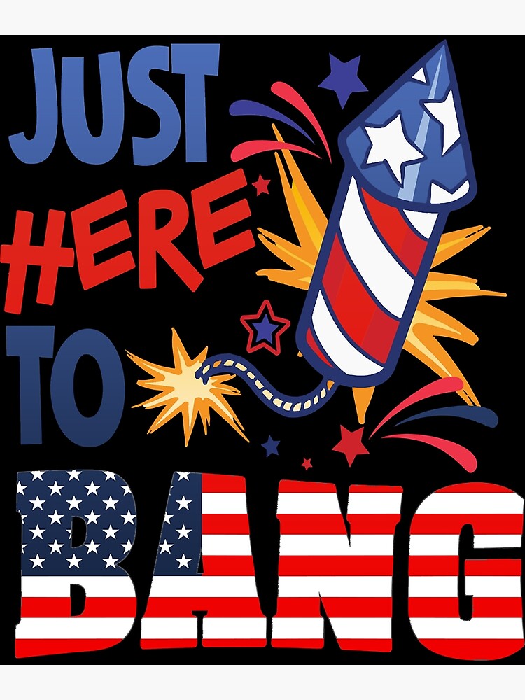 "JUST HERE TO BANG 4TH OF JULY FOURTH OF JULY FIREWORKS DAY" Poster for ...