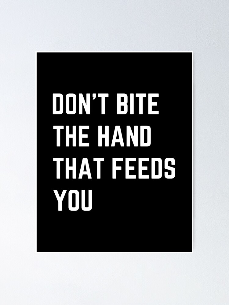 "Don't Bite the Hand That Feeds You" Poster for Sale by Einstein12345 ...