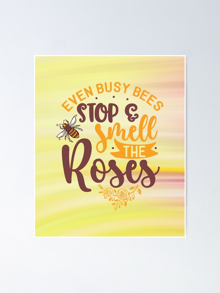 "Even Busy Bees Stop and Smell the Roses Motivational Quote" Poster for ...