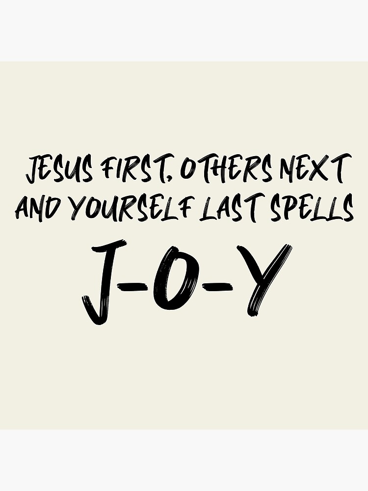 "Jesus first, others next and yourself last spells J-O-Y. Christian ...