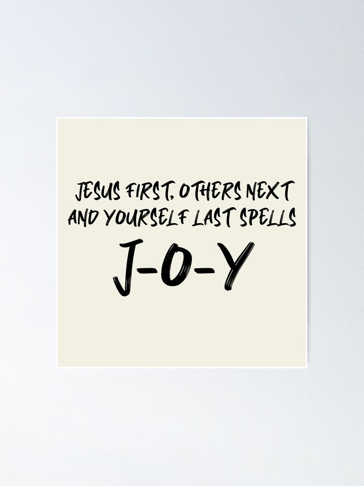 "Jesus first, others next and yourself last spells J-O-Y. Christian ...