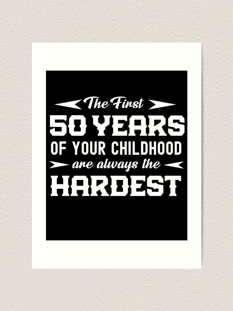 "The First 50 Years Of Your Childhood Are Always The Hardest " Art ...