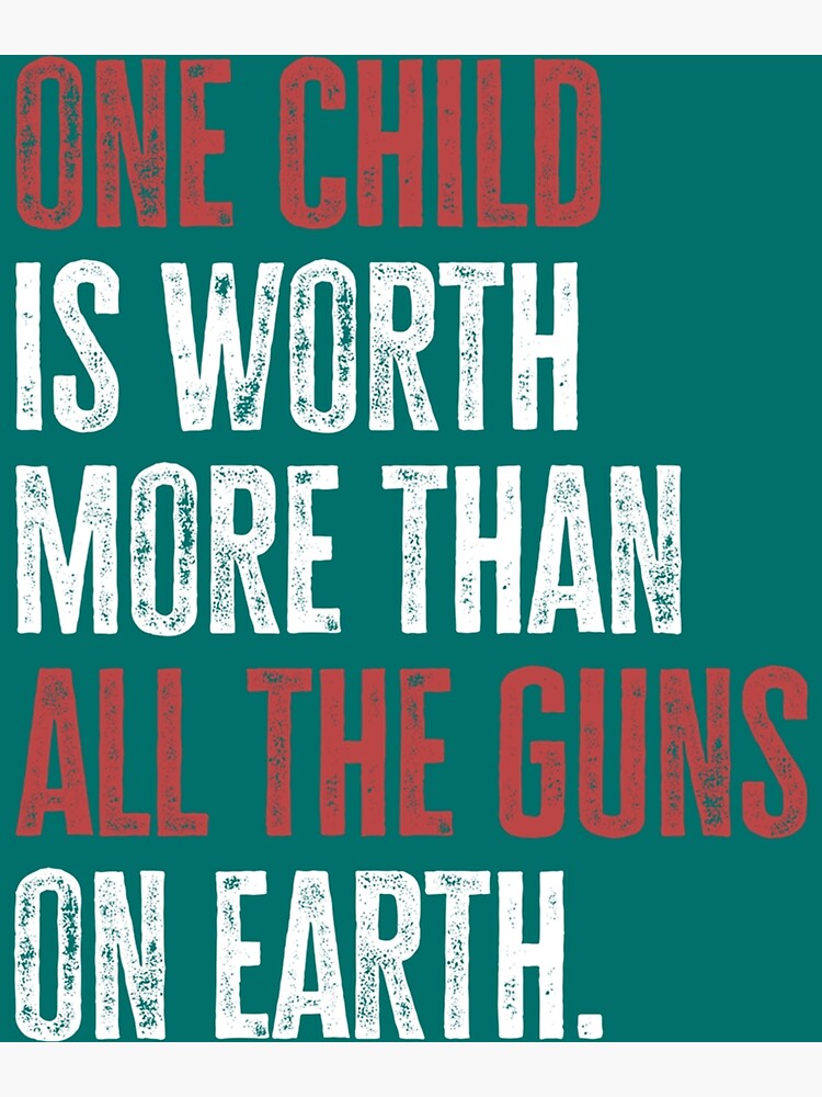 "One Child Is Worth More Than All The Guns On Earth " Poster for Sale ...