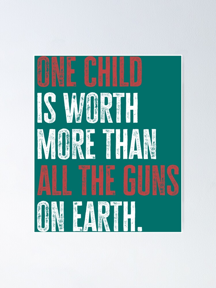 "One Child Is Worth More Than All The Guns On Earth " Poster for Sale ...