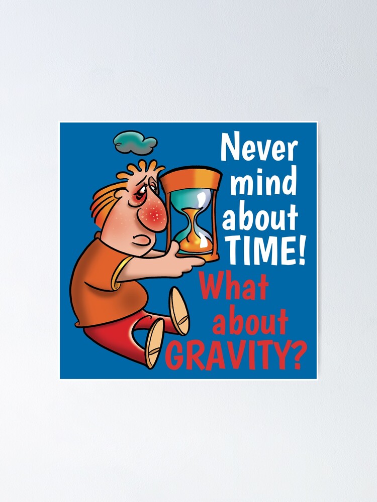 "Never mind about time, what about gravity" Poster for Sale by ...