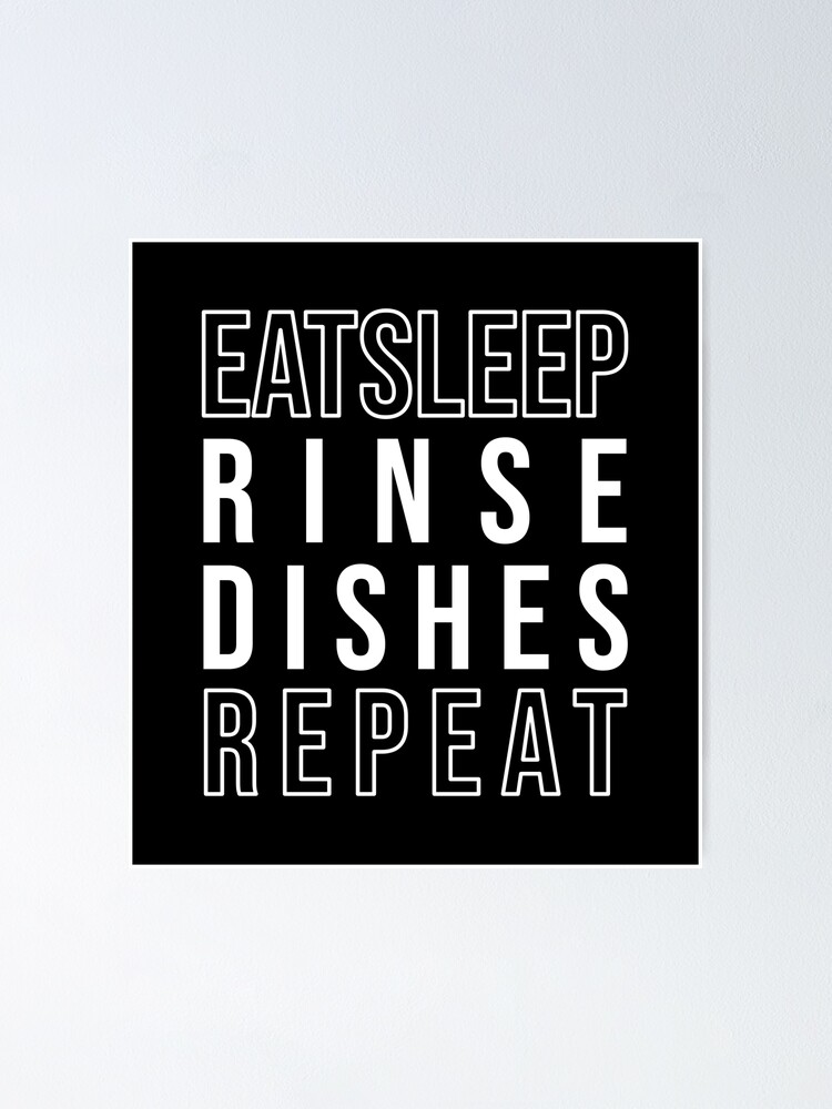 "Eat Sleep Rinse dishes Repeat | Cycle of Life" Poster for Sale by m2mdoh | Redbubble
