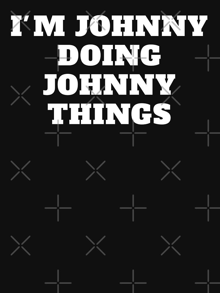 "I'M JOHNNY DOING JOHNNY THINGS name Birthday" T-shirt by redraddesigns ...