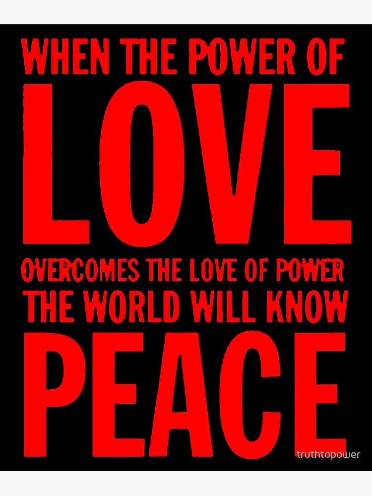 When the power of love overcomes the love of power the world will know ...