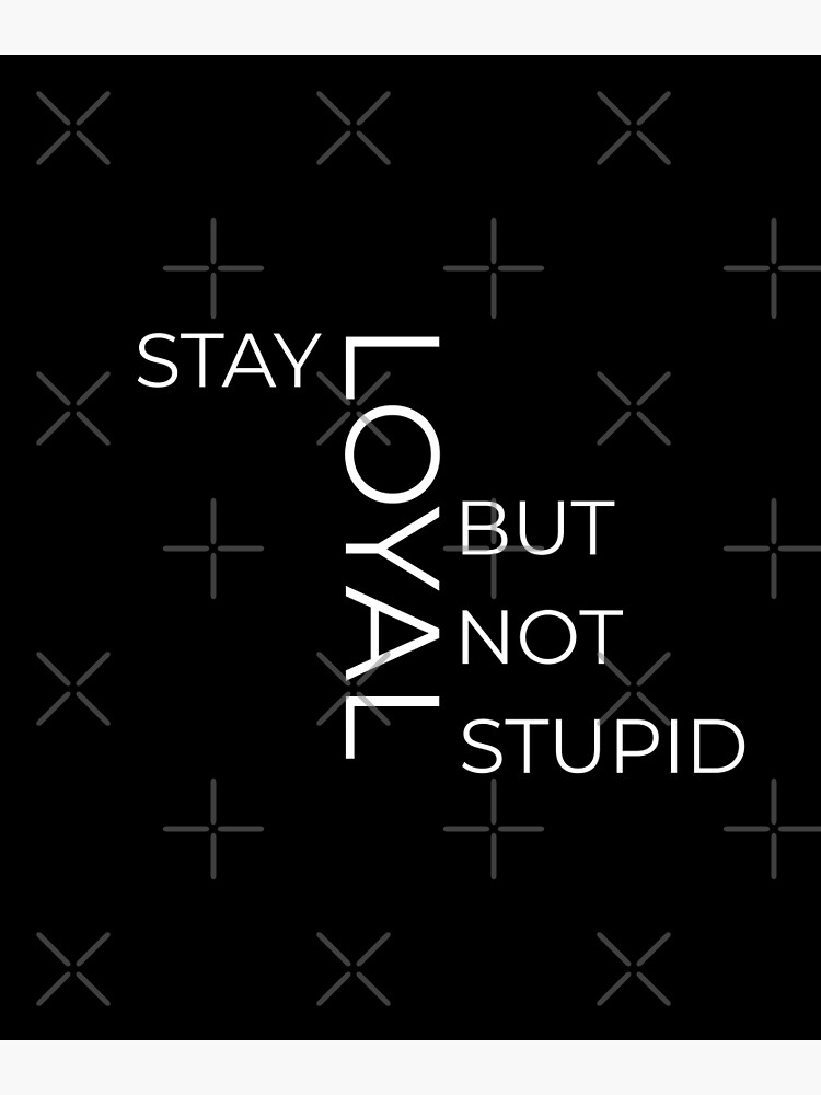 "Stay loyal but not stupid" Poster by Maestroedems | Redbubble