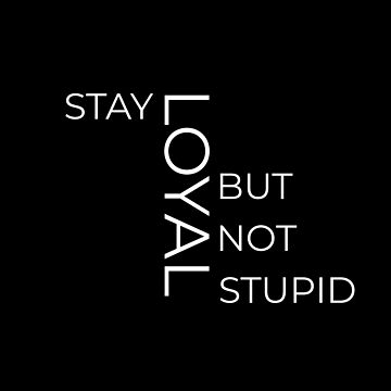 "Stay loyal but not stupid" Poster by Maestroedems | Redbubble