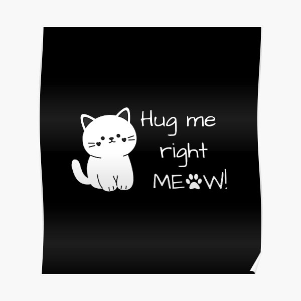 "Hug Me Right Meow! White Cat Design Cute" Poster for Sale by The ...