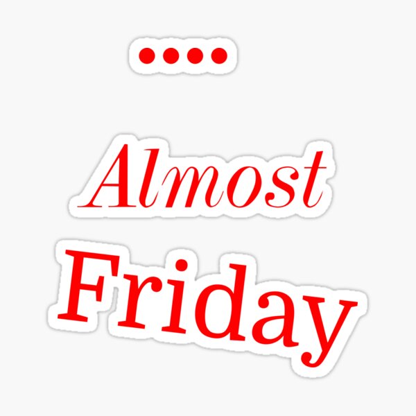 "Friday is almost there!" Sticker for Sale by Ken-Ten | Redbubble
