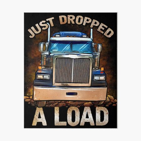 "Funny Semi Truck Driver Just Dropped A Load Trucker " Art Board Print ...