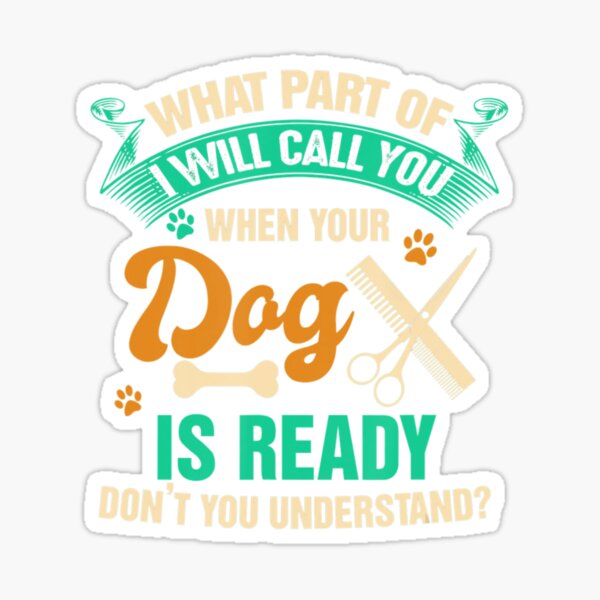 "Will Call You When Your Dog Is Ready Dog Groomer Grooming" Sticker for ...