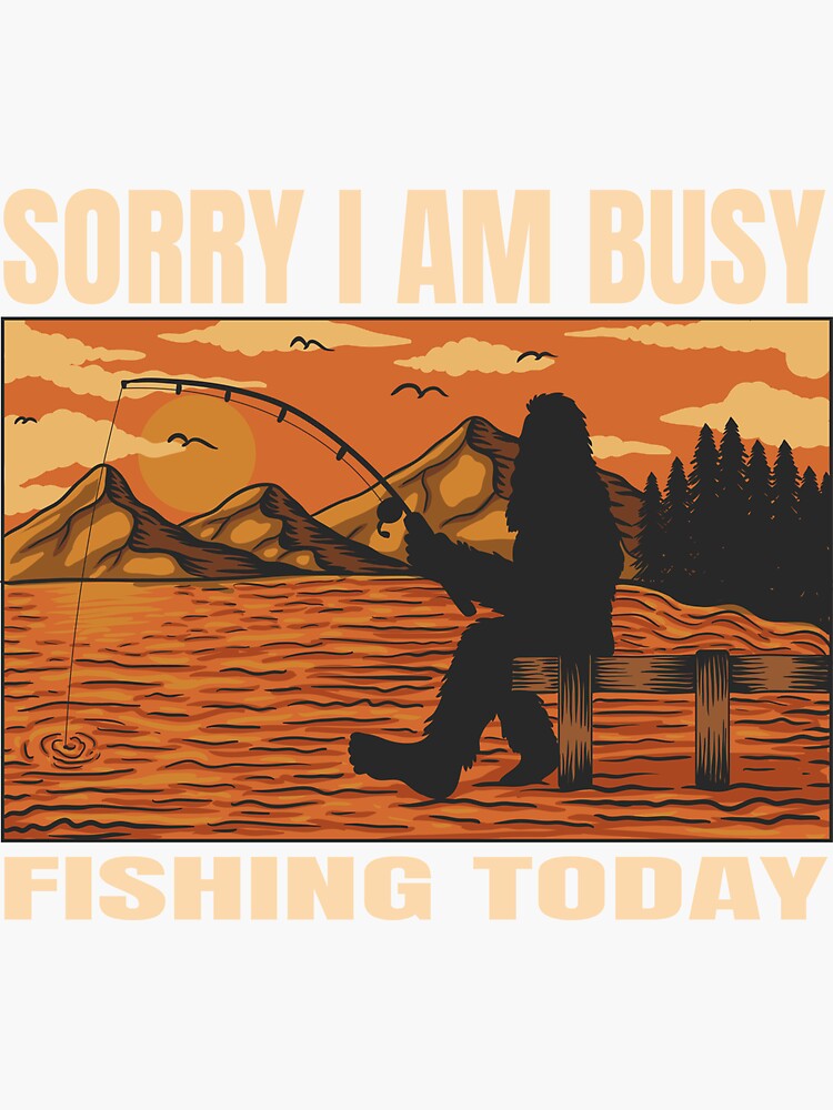 "BIGFOOT - SORRY I AM BUSY FISHING TODAY" Sticker for Sale by AlesQueen ...