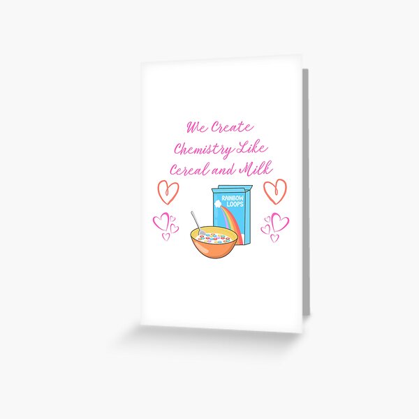 "We Create Chemistry Like Cereal and Milk" Greeting Card for Sale by ...