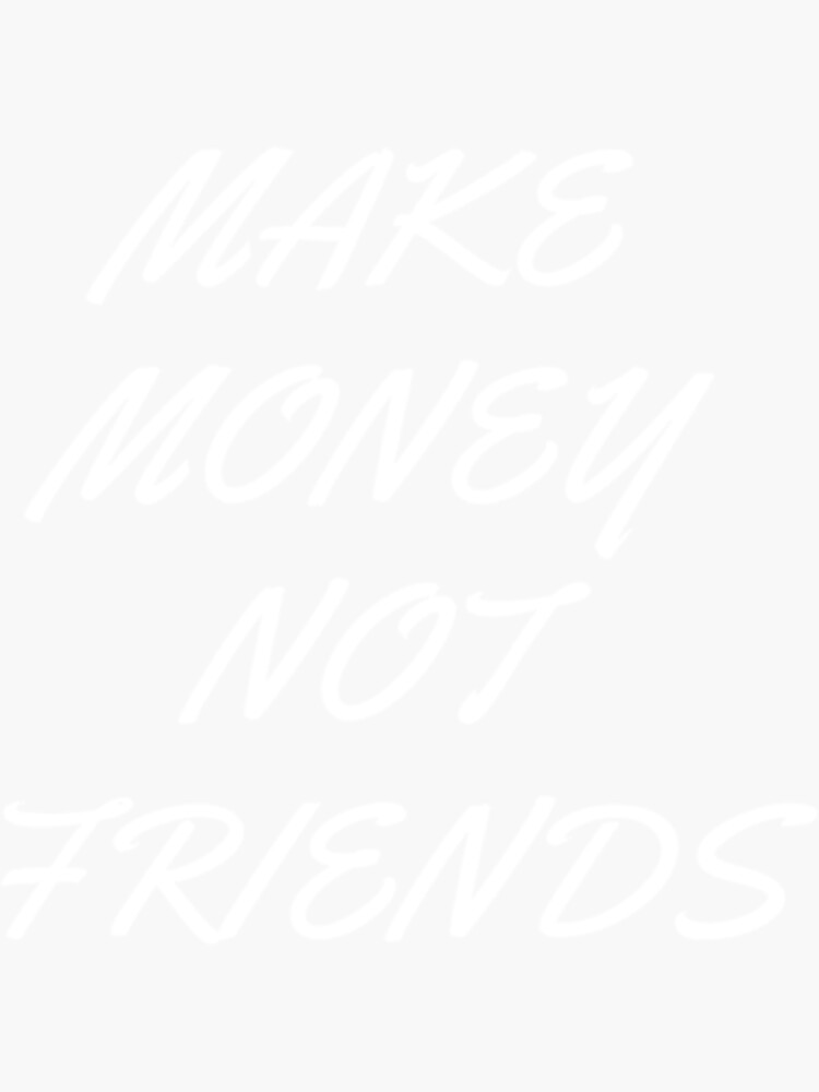 "Make Money Not Friends, MAKE MONEY NOT FRIENDS " Sticker for Sale by ...