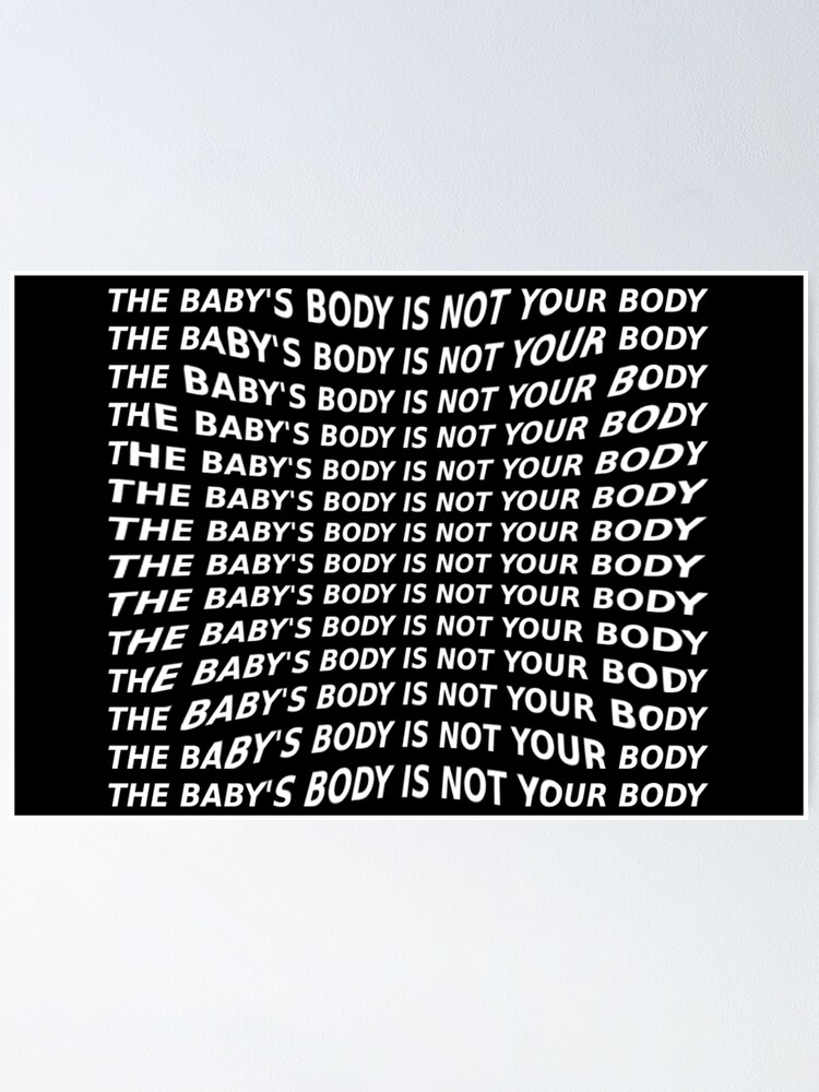 "The baby's body is not your body - NO ABORTION" Poster for Sale by ...