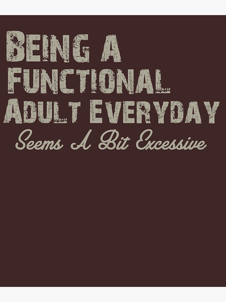 "Being A Functional Adult Everyday Seems A Bit Excessive" Poster for ...