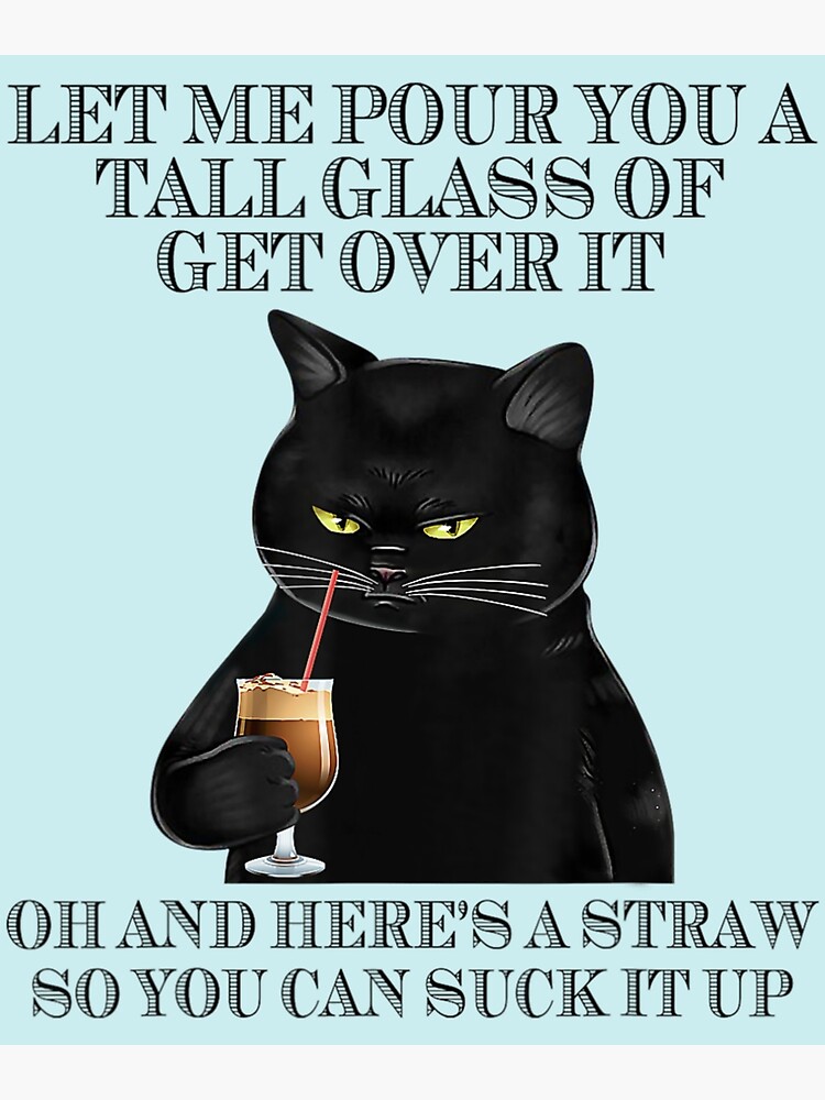 "Black Cat Let Me Pour You A Tall Glass Of Get Over It" Poster for Sale ...