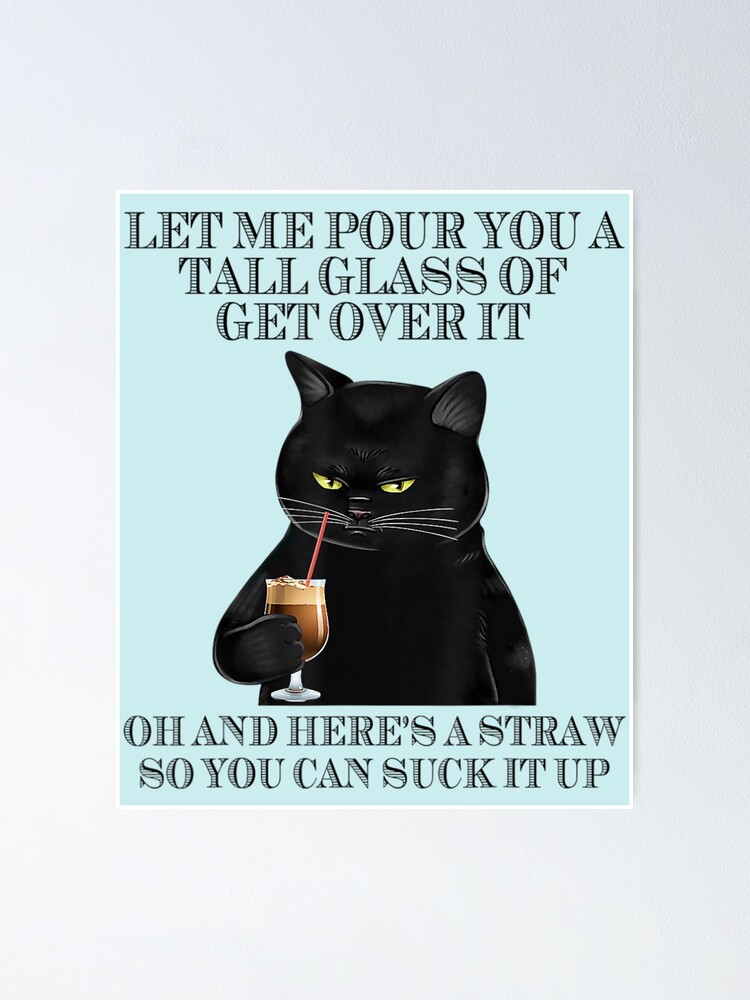 "Black Cat Let Me Pour You A Tall Glass Of Get Over It" Poster for Sale ...