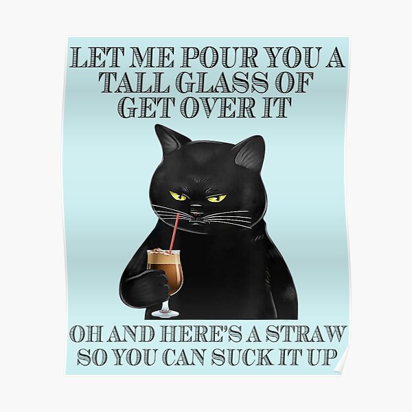 "Black Cat Let Me Pour You A Tall Glass Of Get Over It" Poster for Sale ...