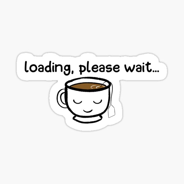 "Loading, Please Wait - Tea" Sticker for Sale by ValChaon | Redbubble