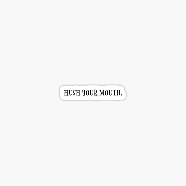 "Hush Your Mouth Sticker" Sticker for Sale by kbynum | Redbubble