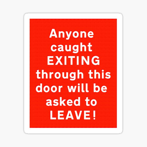 "Anyone caught EXITING through this door will be asked to LEAVE! sign ...