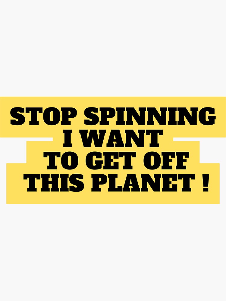 "Stop spinning, I want to get off this planet" Sticker for Sale by ...