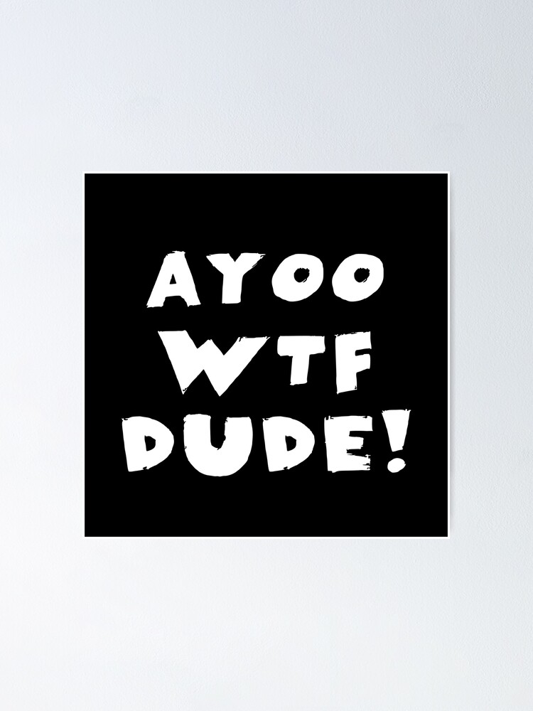 "Ayoo WTF Dude Quotes Monochrome Black" Poster for Sale by ...