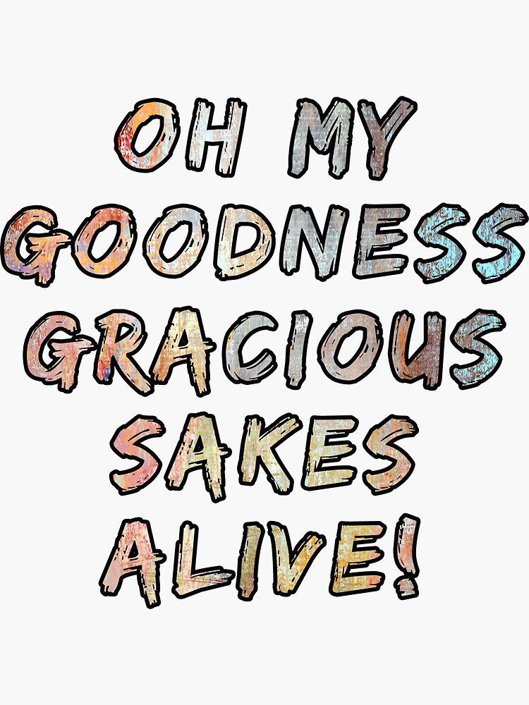 "Oh My Goodness Gracious Sakes Alive" Sticker for Sale by JamesTees ...