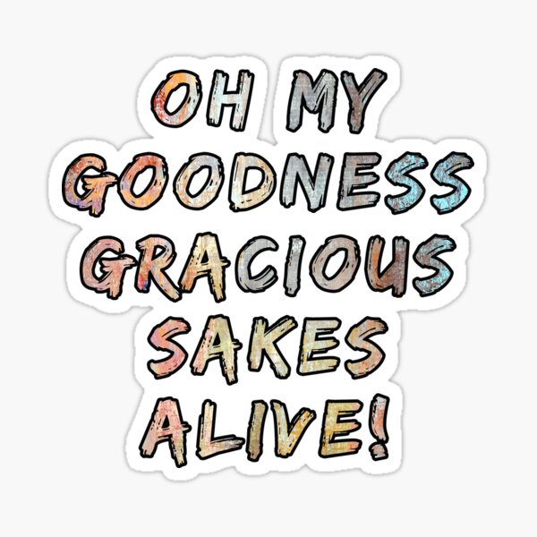 "Oh My Goodness Gracious Sakes Alive" Sticker for Sale by JamesTees ...