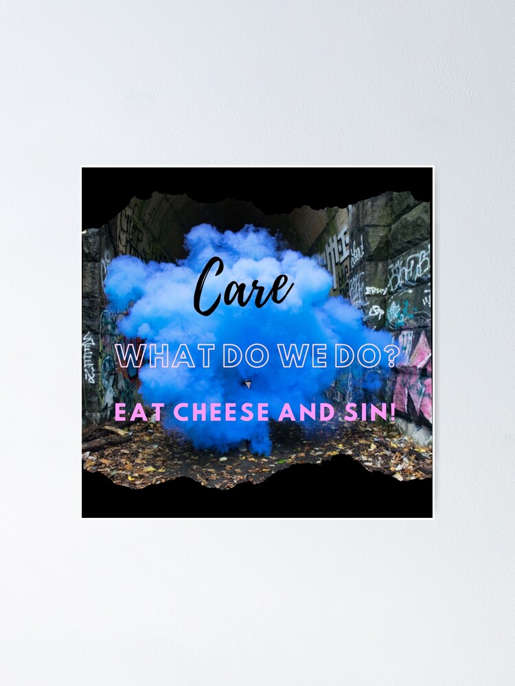 "Care what do we do, Eat cheese and sin " Poster for Sale by Narcisa22 ...