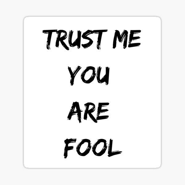 "TRUST ME YOU ARE FOOL DEAIGN " Sticker for Sale by MarMarita369 ...